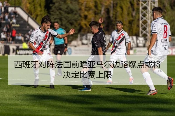 西班牙对阵法国前瞻亚马尔边路爆点或将决定比赛上限 - 虎扑手机